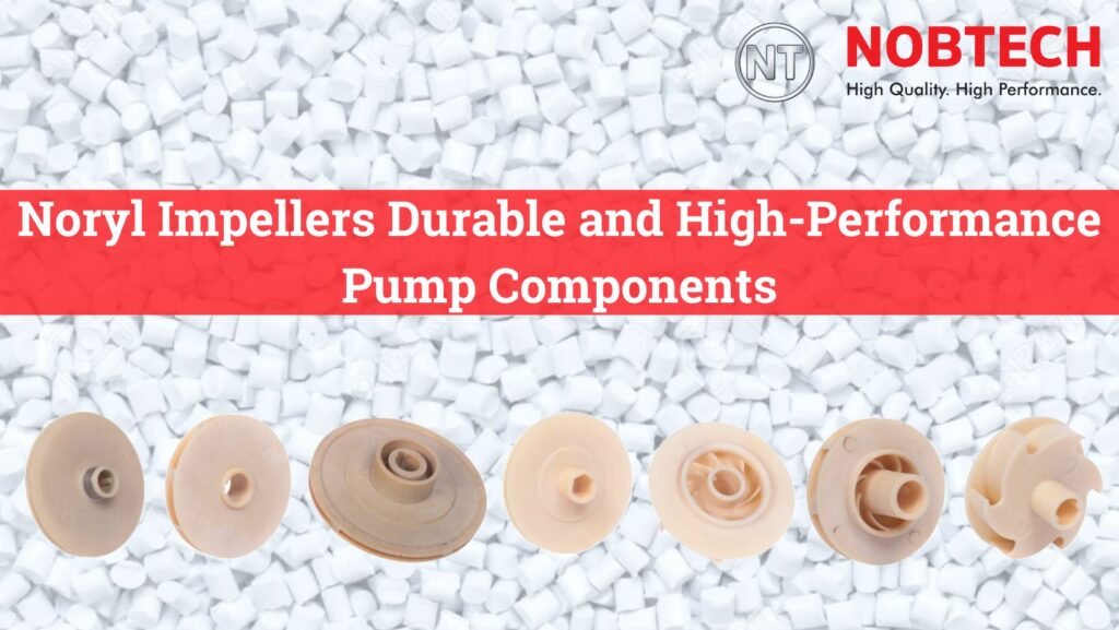 Noryl Impellers Durable and High-Performance Pump Components - Nobtech ...